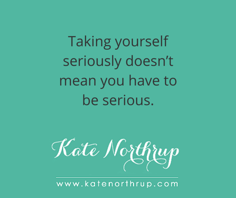 Taking yourself seriously doesn’t mean you have to be serious. - Kate ...