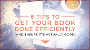 6 Tips to Get Your Book Done Efficiently (and Ensure It’s Actually Good ...