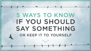 5 Ways to Know if You Should Say Something or Keep it to Yourself ...